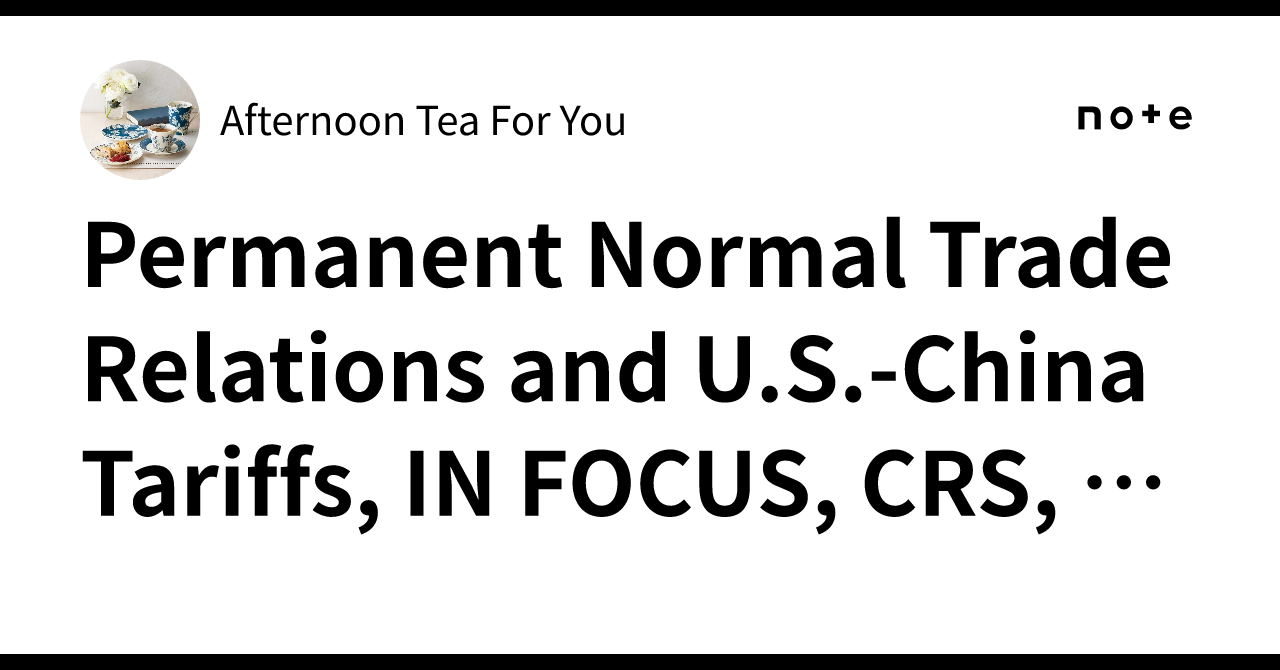 Permanent Normal Trade Relations and U.S.-China Tariffs, IN FOCUS, CRS ...