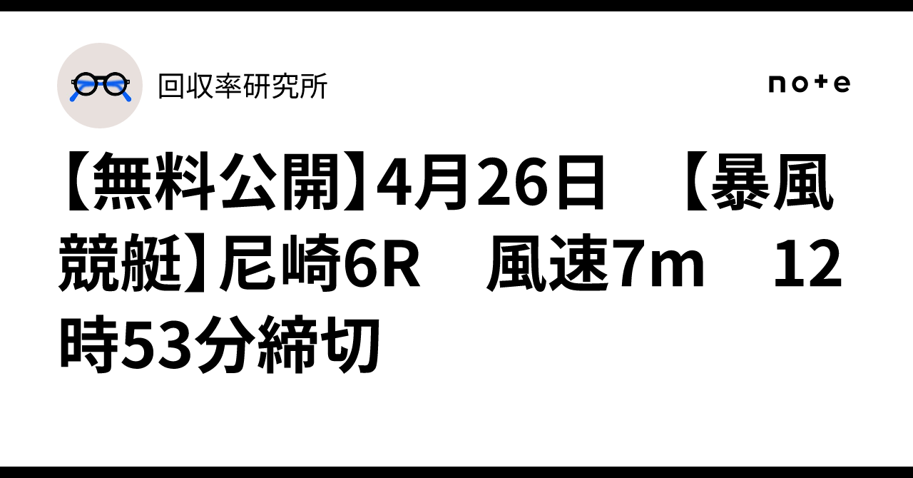 【無料公開】4月26日 【暴風競艇】尼崎6R 風速7m 12時53分締切｜回収率研究所