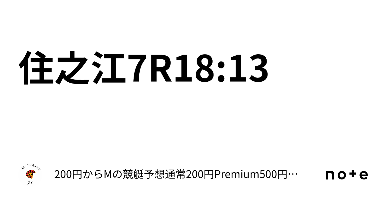 住之江7R18:13｜⭐︎200円からMの競艇予想⭐︎Ⓜ️通常200円Premium500円Ⓜ️無料予想もあるよ🔥