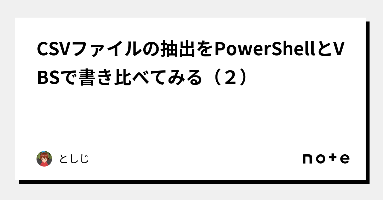 CSVファイルの抽出をPowerShellとVBSで書き比べてみる（2）｜としじ