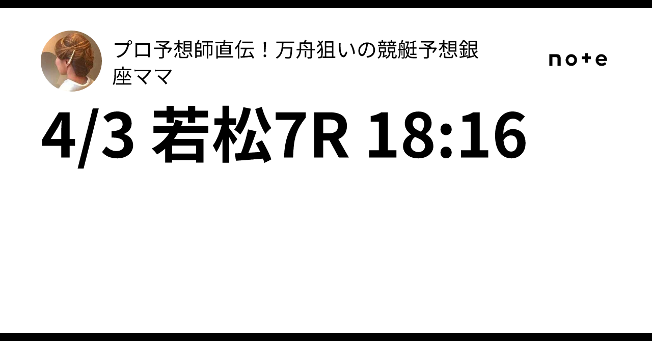 4/3 若松7R 18:16｜プロ予想師直伝！万舟狙いの競艇予想🥂銀座ママ🥂