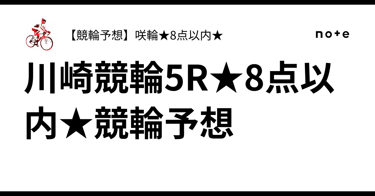 川崎競輪5R★8点以内★競輪予想｜【競輪予想】咲輪★8点以内★