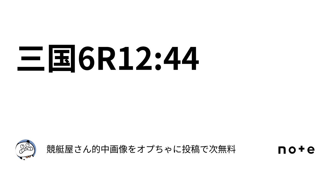 三国6R12:44｜🐼競艇屋さん🐼的中画像をオプちゃに投稿で次無料