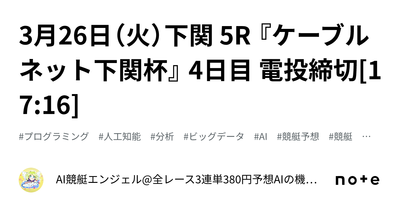 3月26日（火）下関 5R 『ケーブルネット下関杯』 4日目 電投締切[17:16]｜AI競艇エンジェル@全レース3連単380円予想 AIの機械学習で驚異の的中率＆回収率 フォロバ100