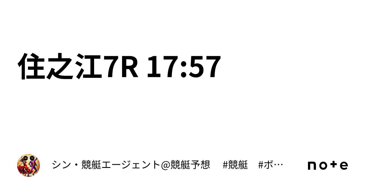 住之江7R 17:57｜💃🏻🕺🏼⚜️ シン・競艇エージェント@競艇予想 ⚜️🕺🏼💃🏻 #競艇 #ボートレース予想