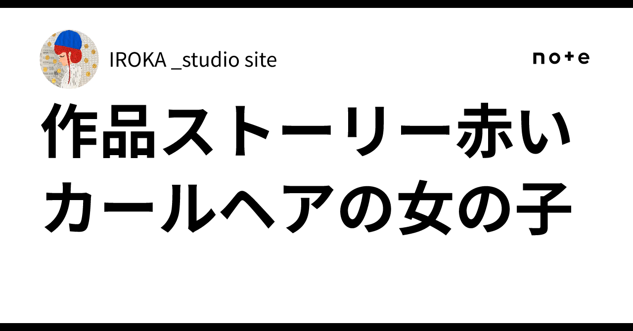 ️作品ストーリー ️赤いカールヘアの女の子｜IROKA _studio site