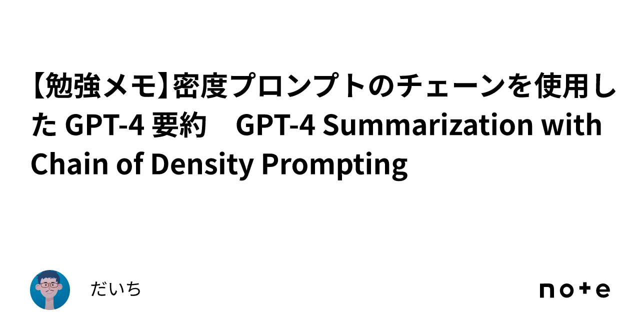 【勉強メモ】密度プロンプトのチェーンを使用した GPT-4 要約 GPT-4 Summarization with Chain of Density Prompting｜だいち
