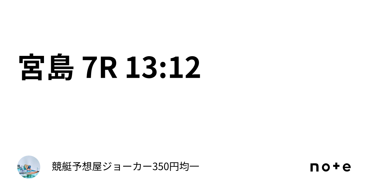 宮島 7R 13:12｜🚤競艇予想屋ジョーカー🔥350円⚡️均一🔥