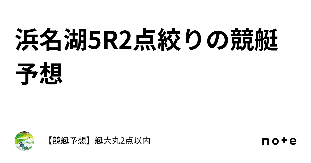 浜名湖5R🟩2点絞りの競艇予想🟩｜【競艇予想】艇大丸🔥2点以内🔥