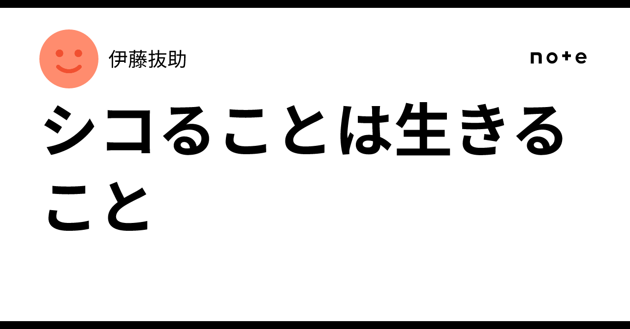 シコることは生きること｜伊藤抜助