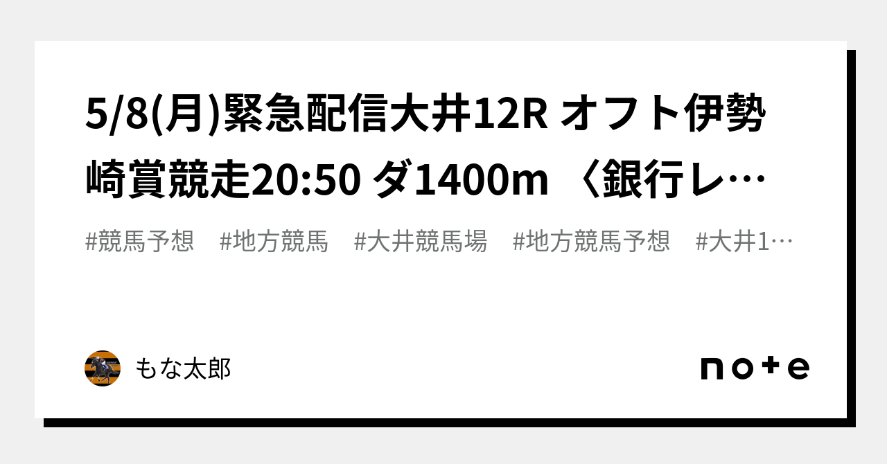 5/8(月)🚨緊急配信🚨大井12R オフト伊勢崎賞競走20:50 ダ1400m 〈銀行レース発見！オッズも妙味十分でラストも勝って締めくくる・単複1点.3連複10点〉｜もな太郎