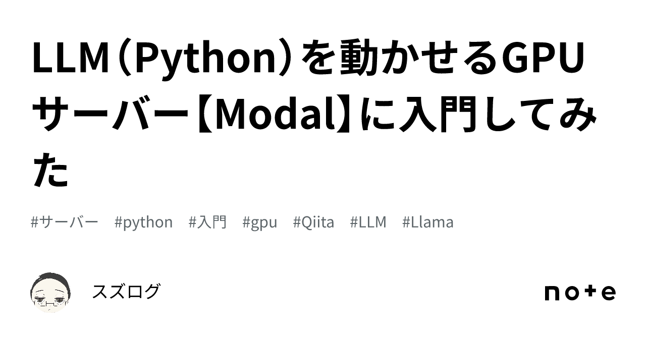 LLM（Python）を動かせるGPUサーバー【Modal】に入門してみた｜スズログ