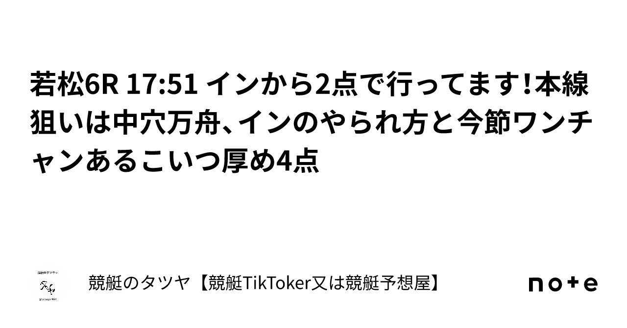 若松6R 17:51 インから2点で行ってます！本線狙いは中穴万舟、インのやられ方と今節ワンチャンあるこいつ厚め4点｜競艇のタツヤ【競艇TikToker又は競艇予想屋】