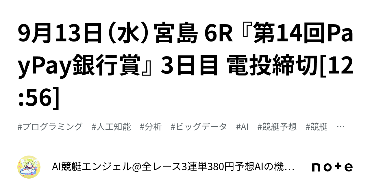 9月13日（水）宮島 6R 『第14回PayPay銀行賞』 3日目 電投締切[12:56]｜AI競艇エンジェル@全レース3連単380円予想 AIの機械学習で驚異の的中率＆回収率 フォロバ100
