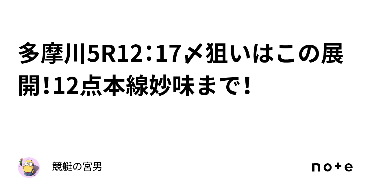 多摩川5R12：17〆狙いはこの展開！12点本線妙味まで！｜競艇の宮男