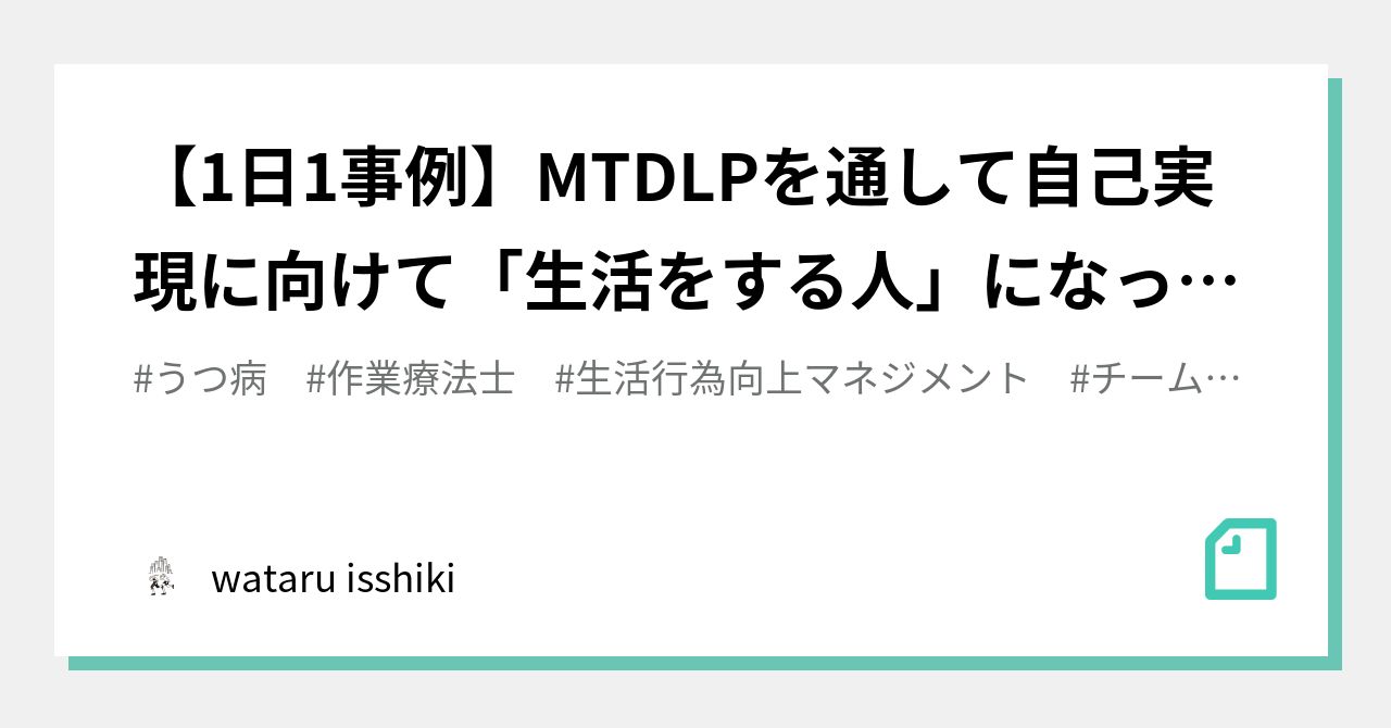【1日1事例】MTDLPを通して自己実現に向けて「生活をする人」になった一症例 #生活行為向上マネジメント｜wataru isshiki