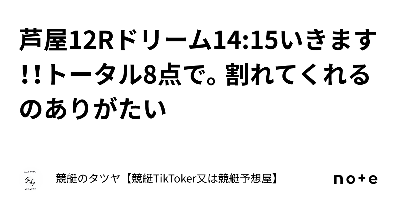 芦屋12Rドリーム14:15いきます！！トータル8点で。割れてくれるのありがたい｜競艇のタツヤ【競艇TikToker又は競艇予想屋】