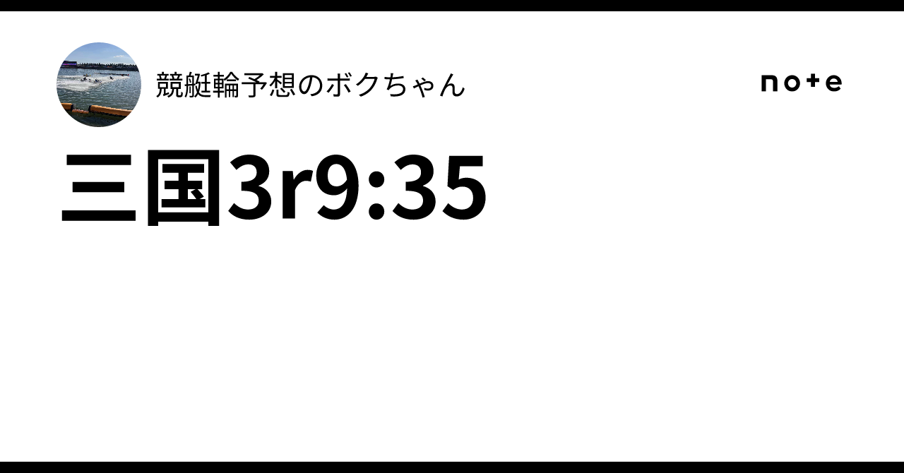 三国3r9:35｜競艇輪予想のボクちゃん
