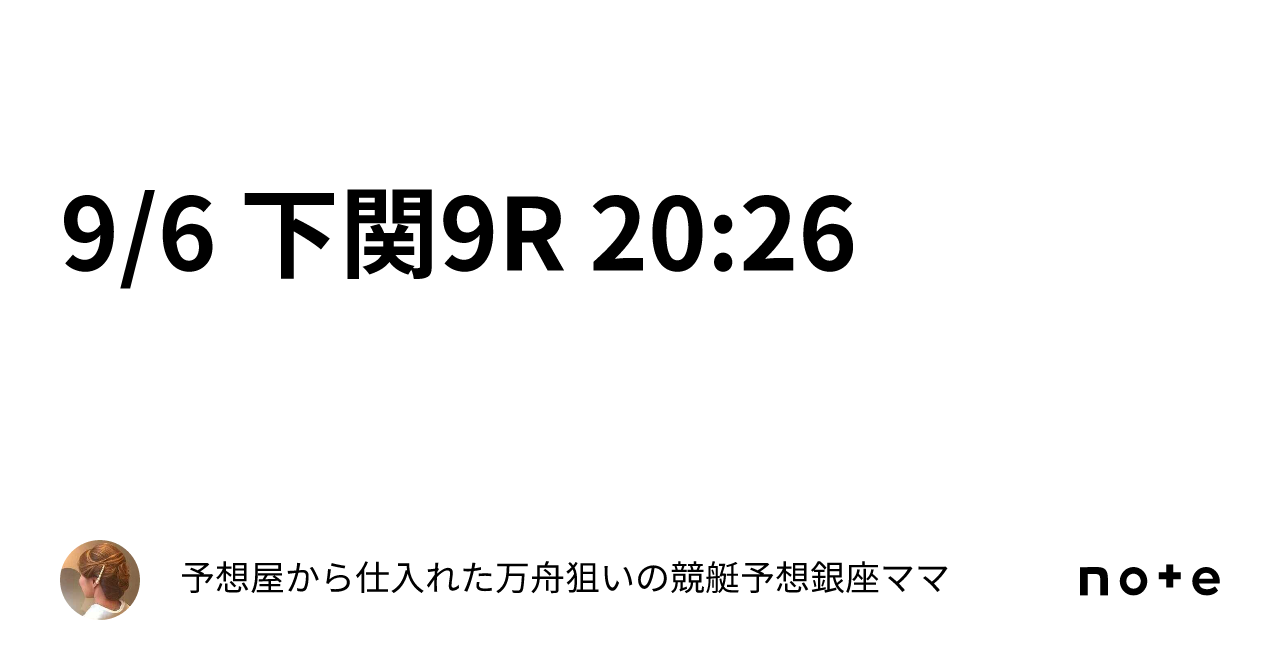 9/6 下関9R 20:26｜予想屋から仕入れた万舟狙いの競艇予想🥂銀座ママ🥂