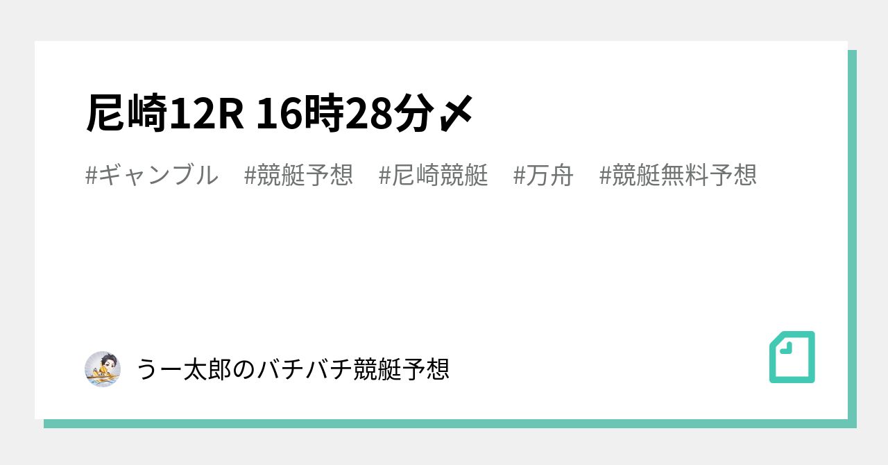 🚤 尼崎12R 16時28分〆🚤 ｜🚤 うー太郎のバチバチ競艇予想屋🚤
