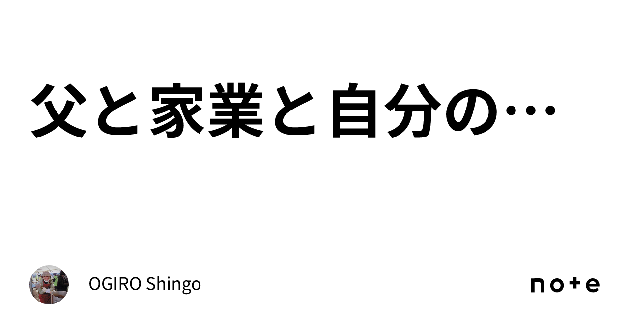 父と家業と自分の人生｜OGIRO Shingo