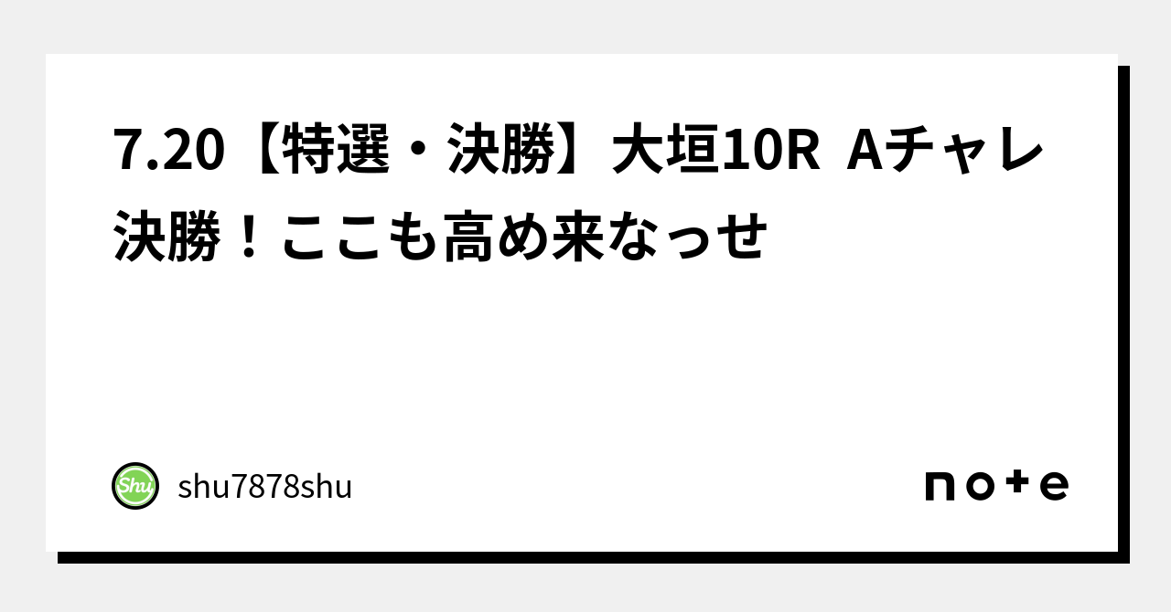 7.20【特選・決勝】大垣10R Aチャレ決勝！ここも高め来なっせ｜shu7878shu
