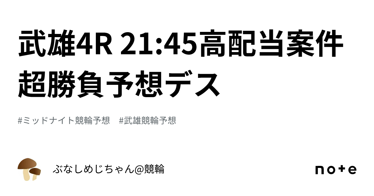武雄4R 21:45🔥⚠️高配当案件超勝負予想デス⚠️🔥｜ぶなしめじちゃん@競輪