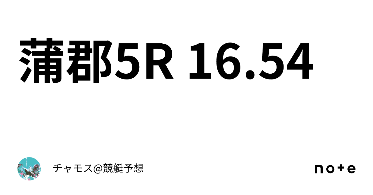 蒲郡5R 16.54｜チャモス@競艇予想