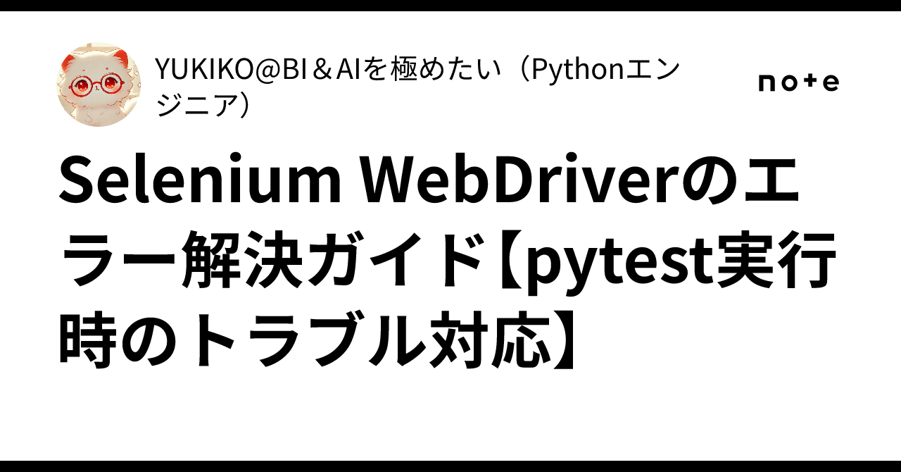 Selenium WebDriverのエラー解決ガイド【pytest実行時のトラブル対応】｜YUKIKO@BI＆AIを極めたい（LPIC学習中）
