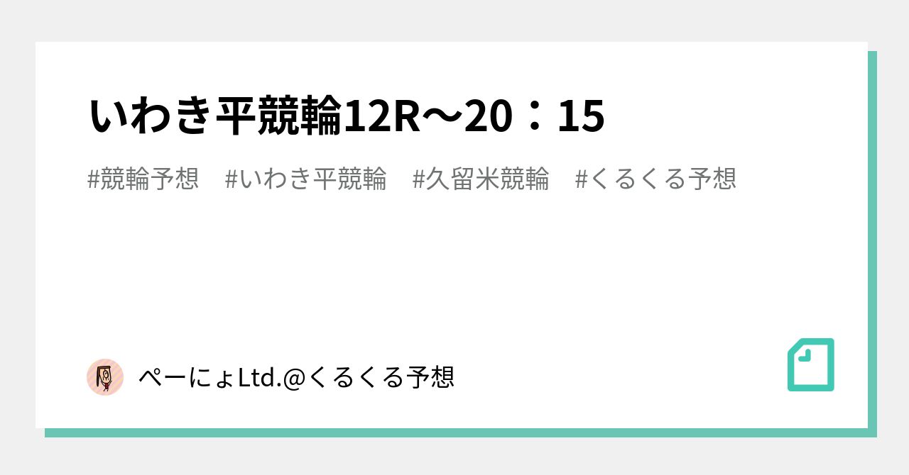 🎯いわき平競輪12R〜20：15🚴🏻‍♂️｜☀️ぺーにょLtd.@くるくる予想🚴🏻‍♂️💨｜note