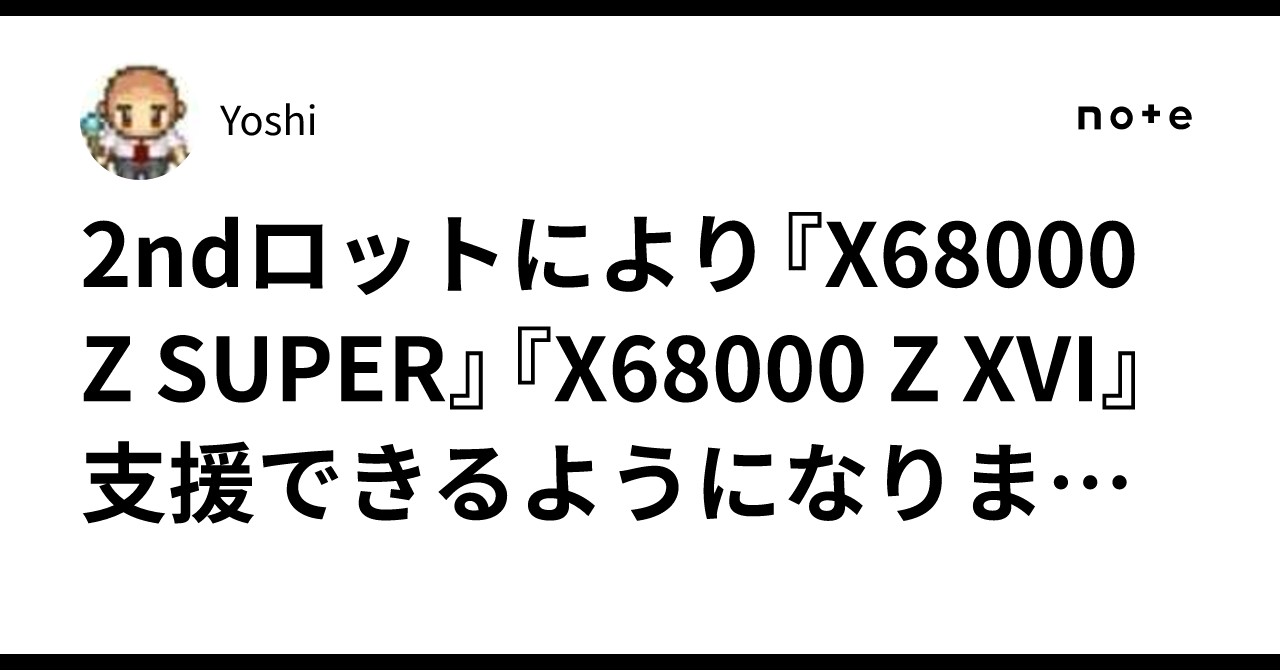 2ndロットにより『X68000 Z SUPER』『X68000 Z XVI』支援できるようになりました😁｜Yoshi