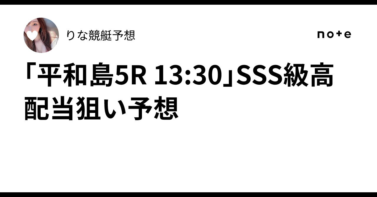 ｢平和島5R 13:30｣🐠SSS級高配当狙い予想🐠💖｜🎀りな🎀競艇予想