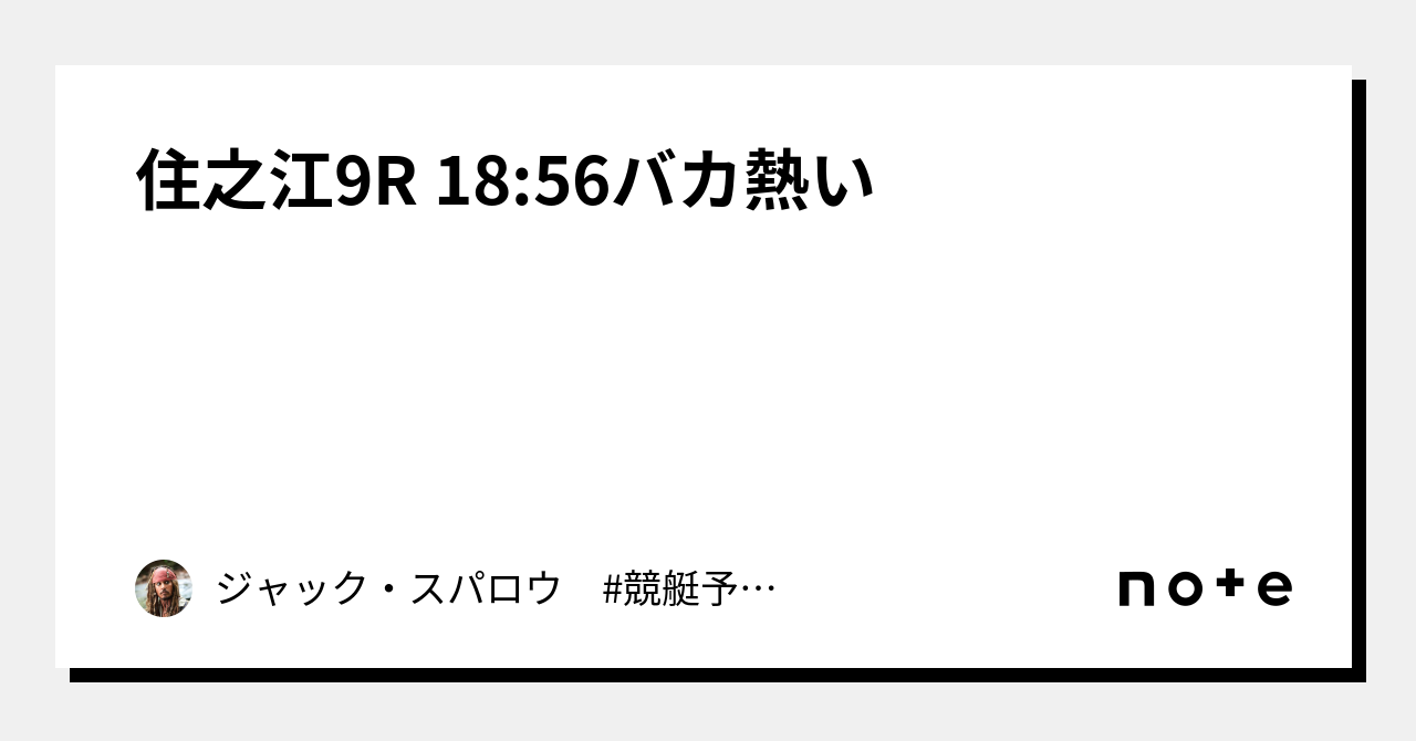 住之江9R 18:56 ️‍🔥バカ熱い ️‍🔥｜ジャック・スパロウ #競艇予想 #ボートレース｜note