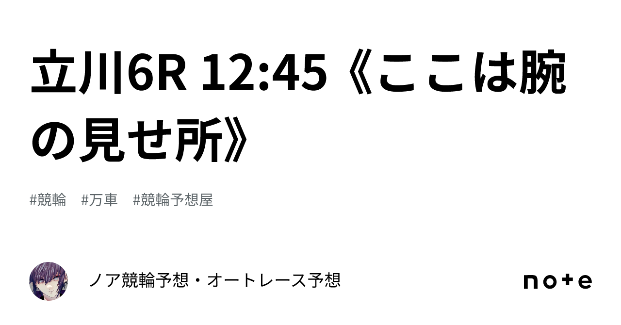 立川6R 12:45 《ここは腕の見せ所》｜ ノア💎競輪予想・オートレース予想💎