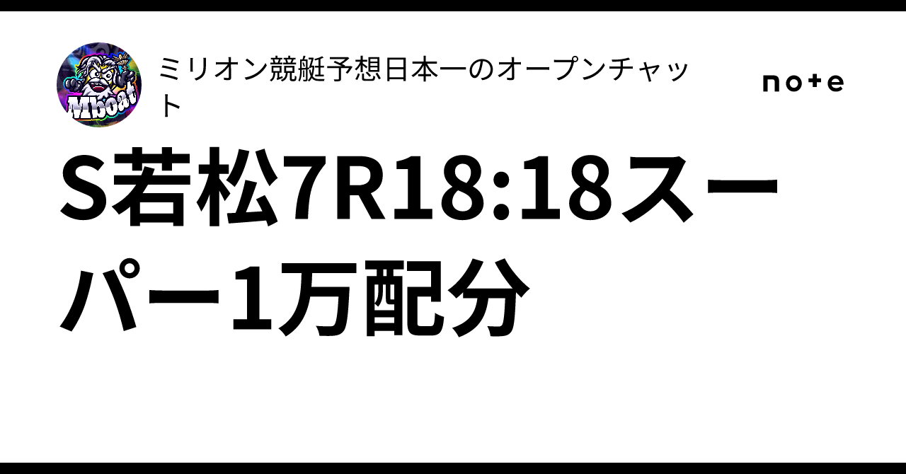 S📙若松7R18:18📙スーパー🌈1万配分｜🚤ミリオン競艇予想🚤日本一のオープンチャット