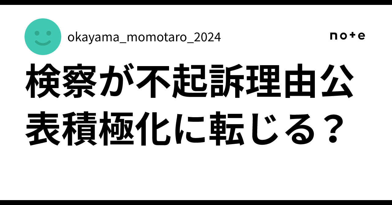 検察が不起訴理由公表積極化に転じる？｜okayama_momotaro_2024
