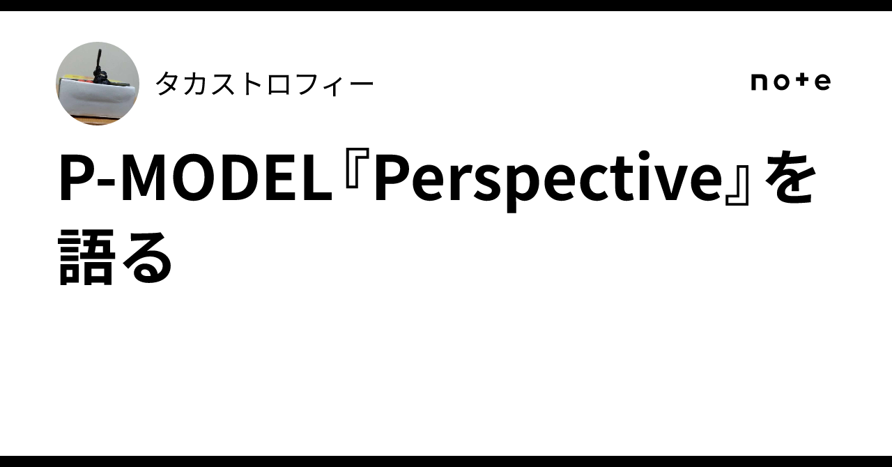 P-MODEL『Perspective』を語る｜タカストロフィー