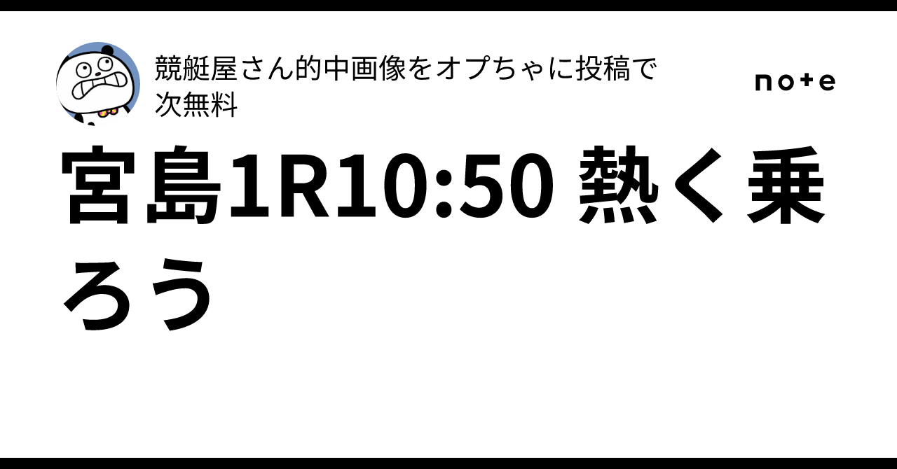 宮島1R10:50 熱く乗ろう‼️｜🐼競艇屋さん🐼🉐All200円🉐的中画像をオプちゃに投稿で次無料
