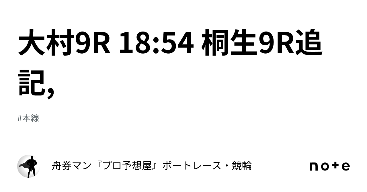 大村9R 18:54 桐生9R追記,｜舟券マン🚤『プロ予想屋』ボートレース・競輪