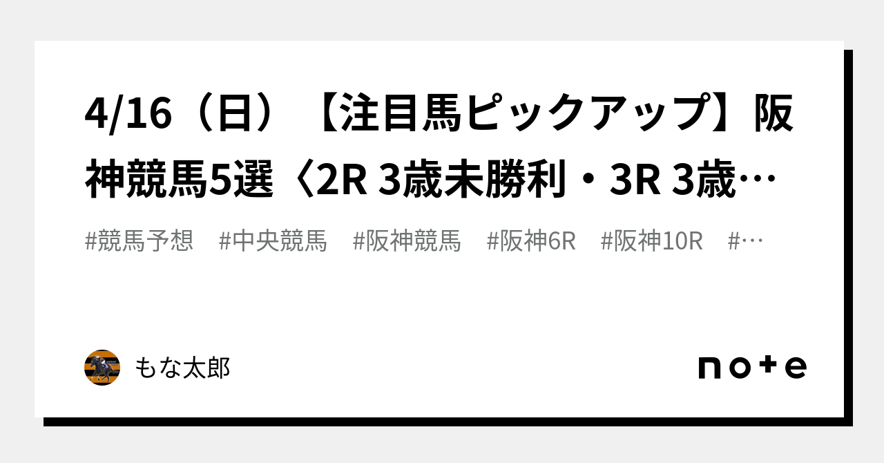 4/16（日）【注目馬ピックアップ】阪神競馬5選〈2R 3歳未勝利・3R 3歳未勝利・6R 3歳1勝クラス・9R蓬莱峡特別・10R立雲峡ステークス〉｜もな太郎｜note