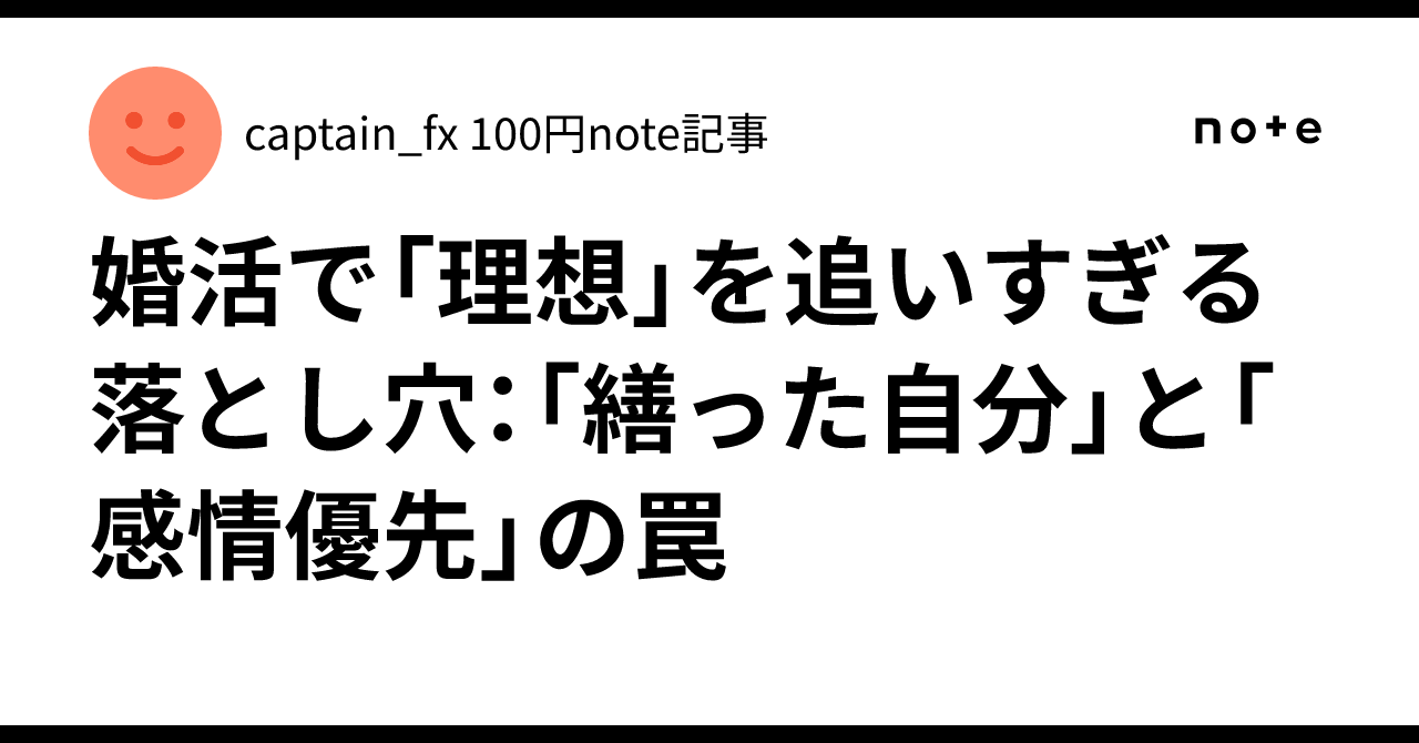 婚活で「理想」を追いすぎる落とし穴：「繕った自分」と「感情優先」の罠｜captain_fx 100円note記事