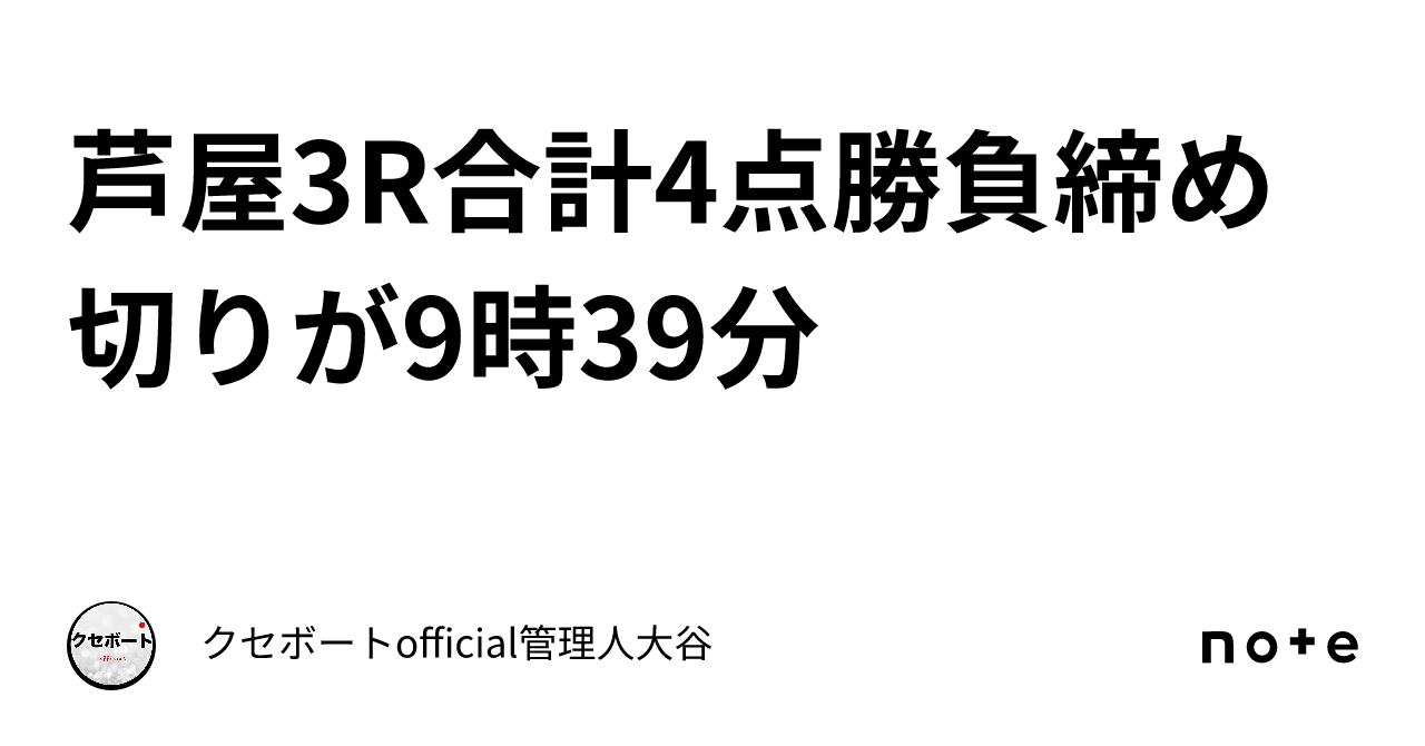 芦屋3R🏆合計4点勝負締め切りが9時39分💯｜クセボートofficial管理人大谷