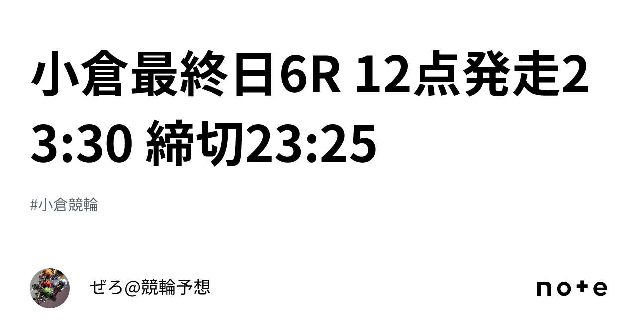 小倉最終日6R 12点発走23:30 締切23:25｜ぜろ@競輪予想