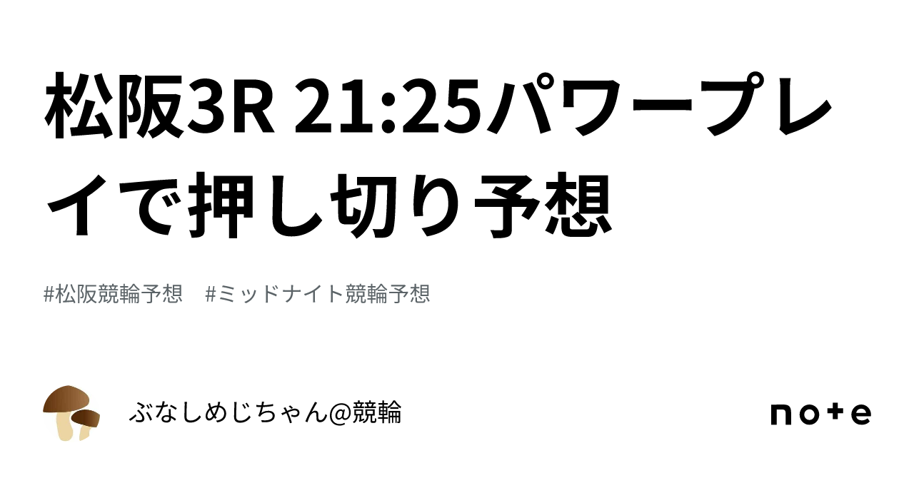 松阪3R 21:25‼️🙌パワープレイで押し切り予想🙌‼️｜ぶなしめじちゃん@競輪
