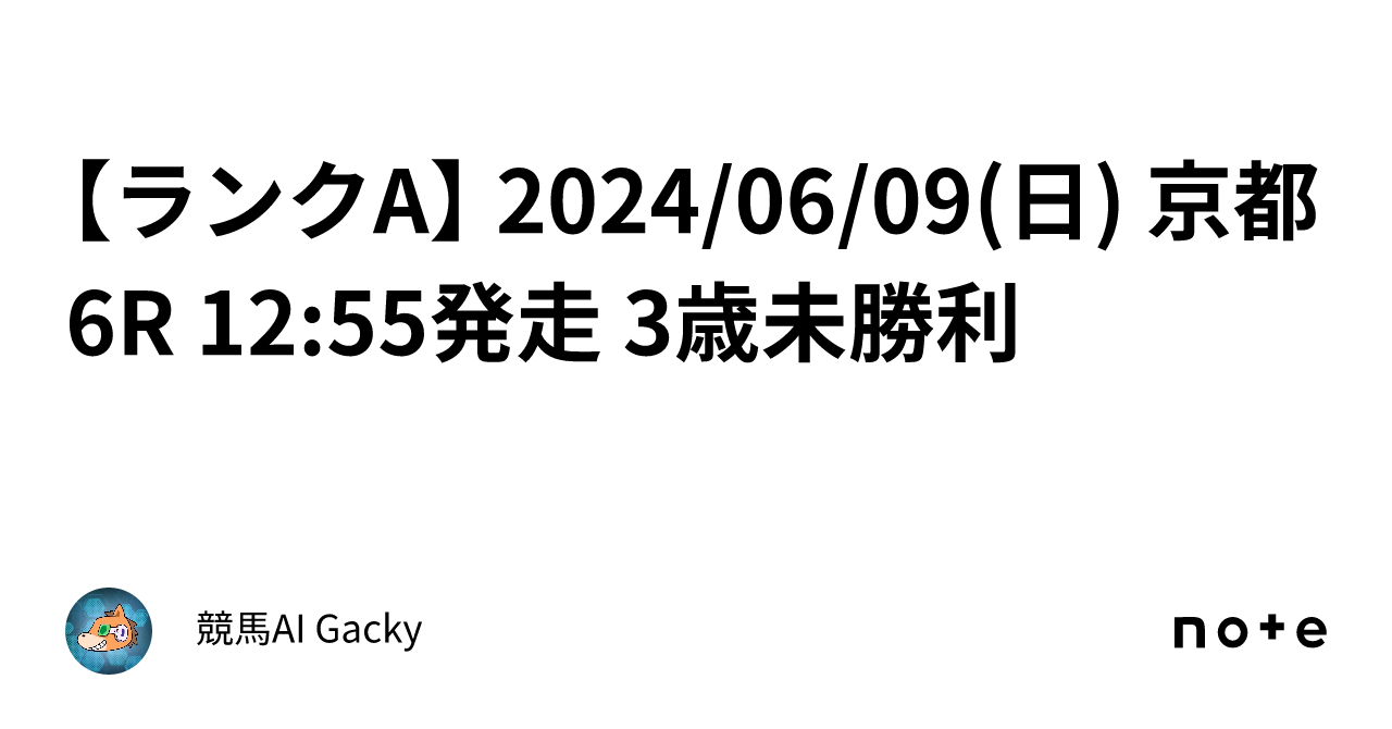 【ランクA】 2024/06/09(日) 京都6R 12:55発走 3歳未勝利 ｜ガキホース@競馬AI