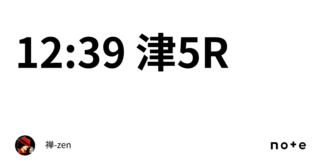 12:39 津5R｜禅-zen