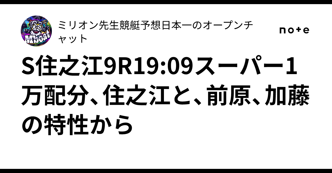 S📙住之江9R19:09📙スーパー🌈1万配分、住之江と、前原、加藤の特性から｜🚤ミリオン先生競艇予想🚤日本一のオープンチャット