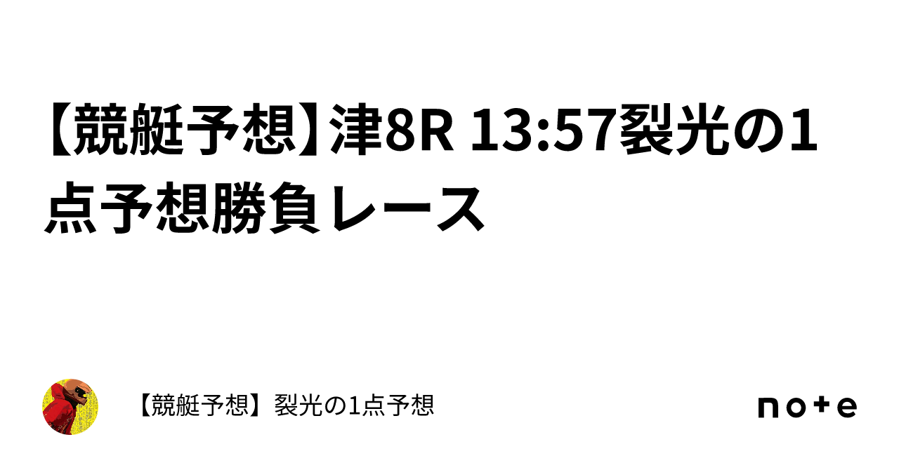 【競艇予想】津8R 13:57⚡裂光の1点予想👊勝負レース⚡｜【競艇予想】裂光の1点予想⚡
