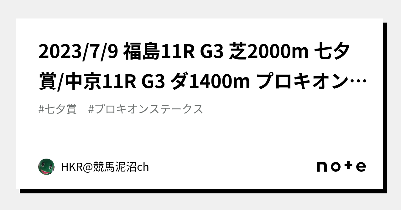 2023/7/9 福島11R G3 芝2000m 七夕賞/中京11R G3 ダ1400m プロキオンS ｜HKR@競馬泥沼ch