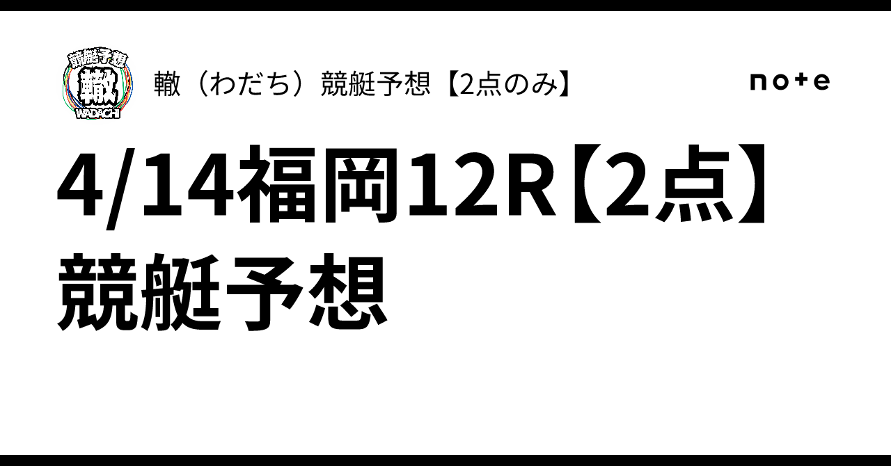 4/14福岡12R【2点】競艇予想｜轍（わだち）競艇予想【2点のみ】